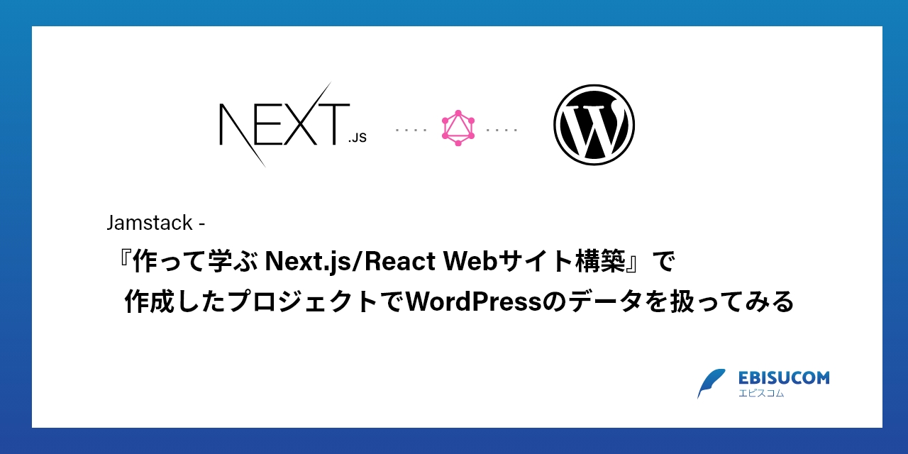 『作って学ぶ Next.js/React Webサイト構築』で作成したプロジェクトでWordPressのデータを扱ってみる | エビスコム